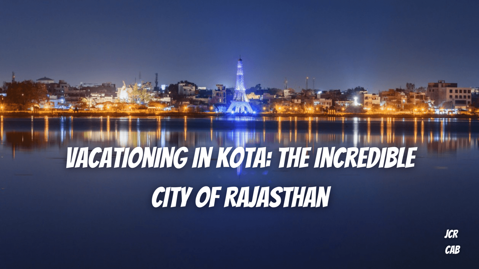 Vacationing in Kota: The Incredible City of Rajasthan - JCR Cab